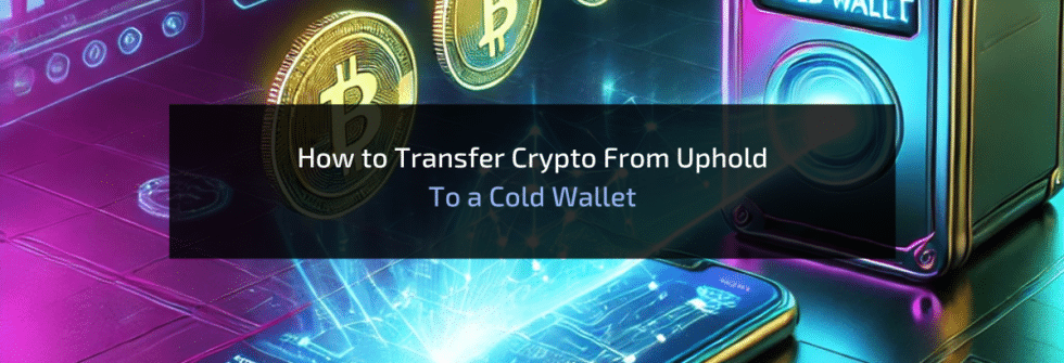 How to Transfer Crypto from Uphold to a Cold Wallet Without Mistakes ...